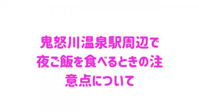 鬼怒川温泉駅周辺で夜ご飯を食べるときの注意点について – Kazuki Room ～ モノづくりブログ